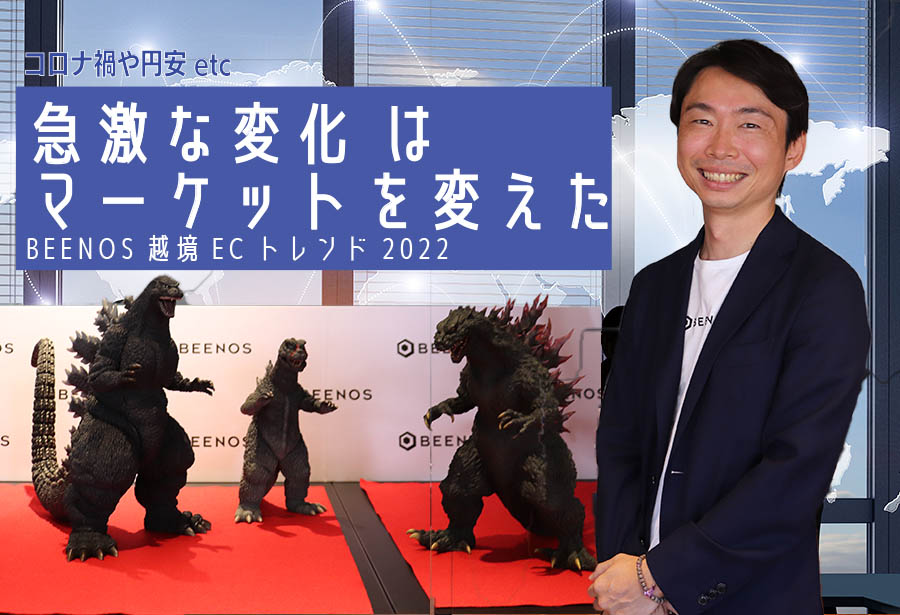 コロナ禍、円安、急激な変化 はマーケットを変えた BEENOS 越境ECトレンド 2022 - 145MAGAZINE