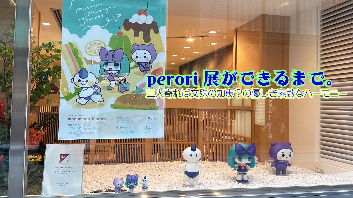 perori展ができるまで。三人寄れば文殊の知恵？の優しき素敵なハーモニー - 145MAGAZINE