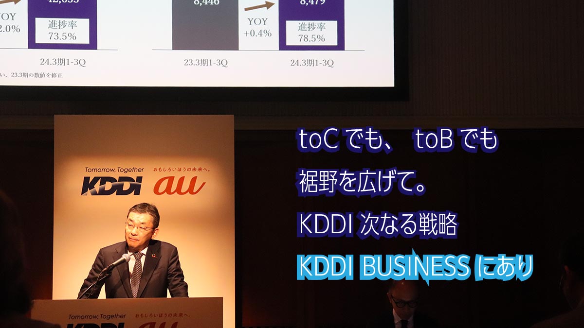toCでも、toBでも裾野を広げて。KDDI次なる戦略 KDDI BUSINESSにあり - 145MAGAZINE
